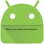 What Is Com.android.server.telecom? | ProDigitalWeb